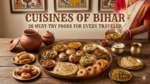 Bihari Cuisines: 20 Must-Try Foods for Every Traveler